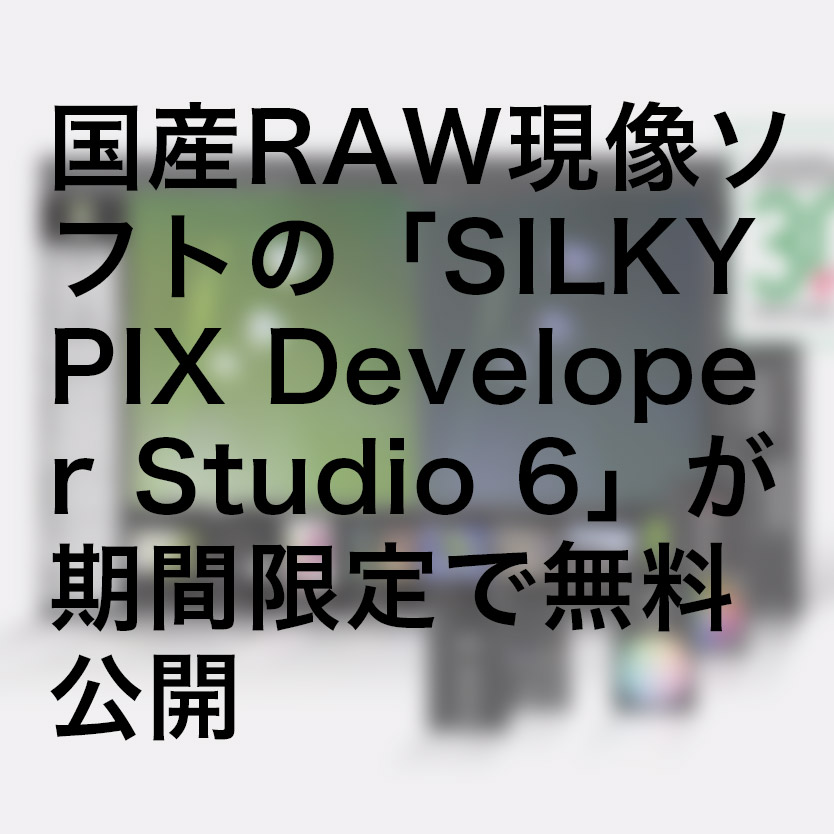 国産RAW現像ソフトの「SILKYPIX Developer Studio 6」が期間限定で無料公開 - E-M-Wonderful